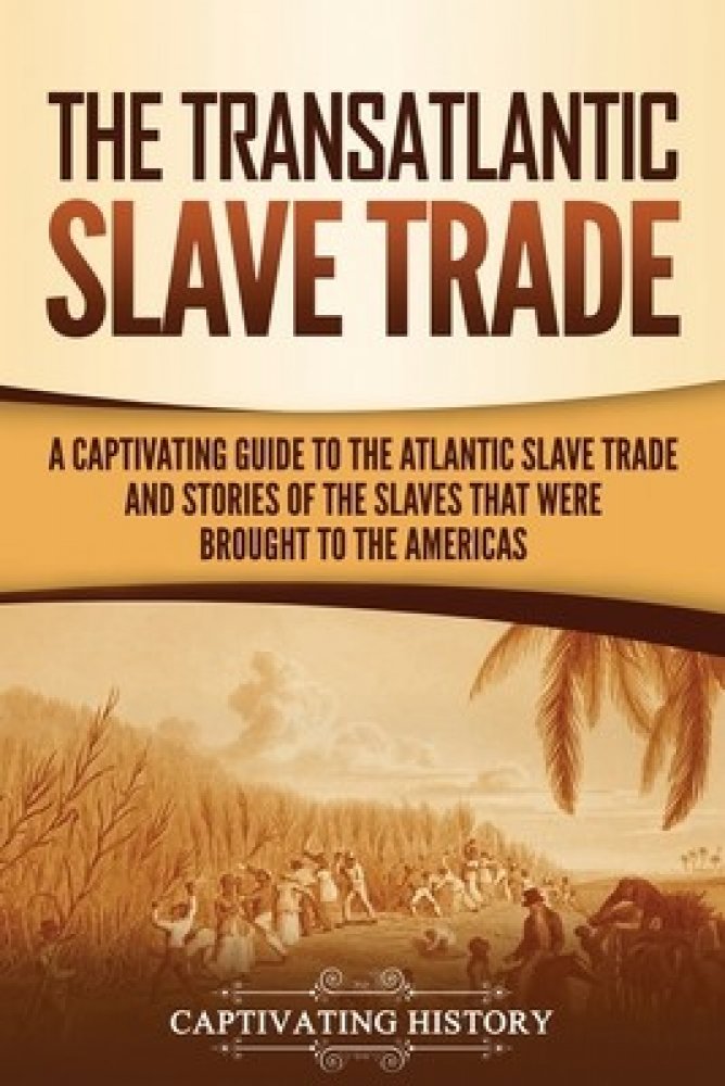 The Transatlantic Slave Trade: A Captivating Guide to the Atlantic ...