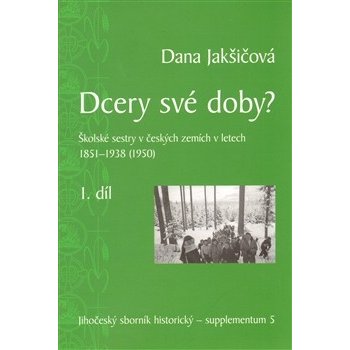 Dcery své doby I., II.. školské sestry v českých zemích v letech 1851-1938 1950 Dana Jakšičová ...