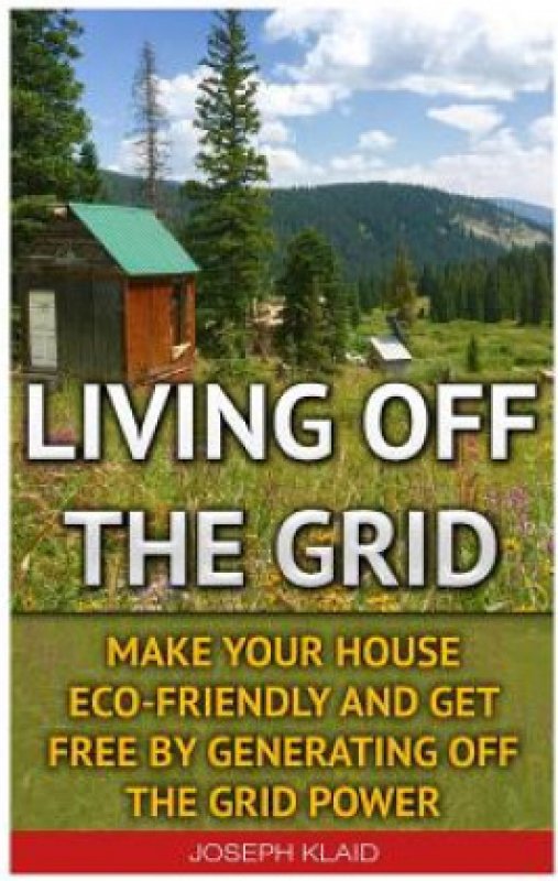 Living Off The Grid: Make Your House Eco-Friendly And Get Free By ...