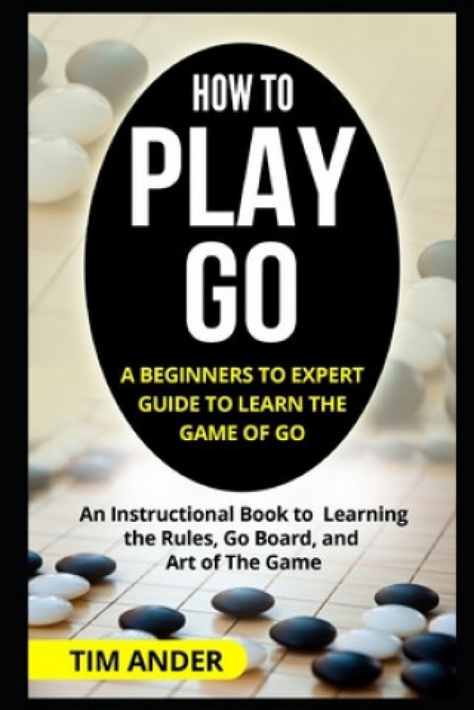 How to Play Go: A Beginners to Expert Guide to Learn The Game of Go: An ...
