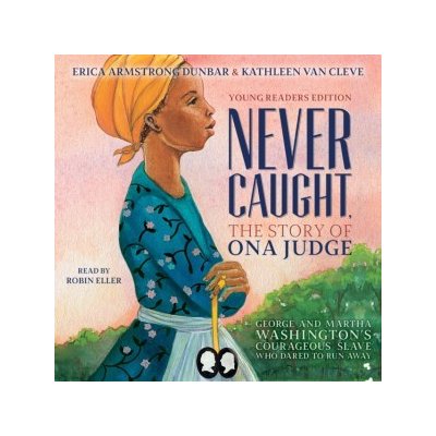 Never Caught, the Story of Ona Judge: George and Martha Washington's ...
