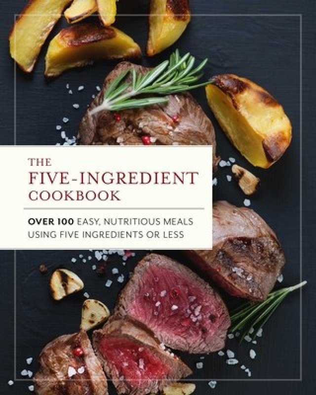 The Five Ingredient Cookbook: Over 100 Easy, Nutritious Meals in Five ...