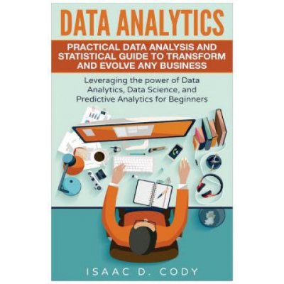 Data Analytics: Practical Data Analysis and Statistical Guide to Transform and Evolve Any ...