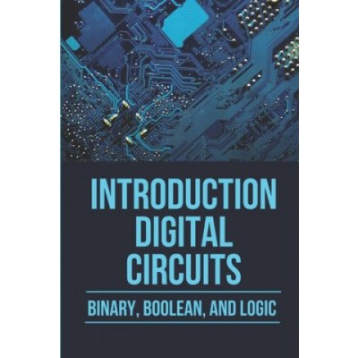 Introduction Digital Circuits: Binary, Boolean, And Logic: Basic Of Digital Circuits od 380 Kč ...