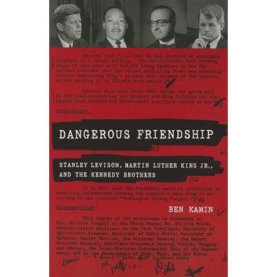 Dangerous Friendship: Stanley Levison, Martin Luther King, Jr., and the ...