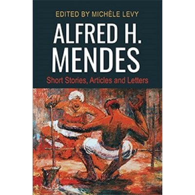 Alfred H. Mendes: Short Stories, Articles and Letters Levy Michle od 61 ...