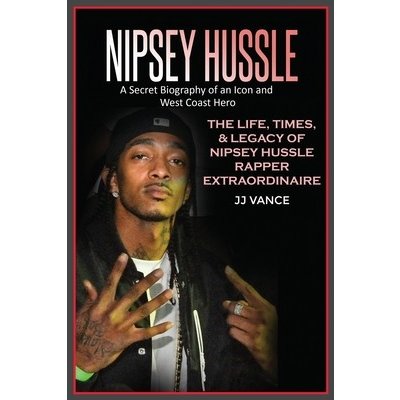 Nipsey Hussle A Secret Biography of an Icon and West Coast Hero: The ...