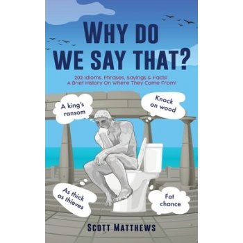 Why do we say that? - 202 Idioms, Phrases, Sayings & Facts! A Brief ...