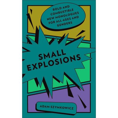 Small Explosions: Bold and Combustible New Monologues for All Ages and ...