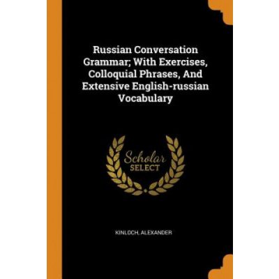 Russian Conversation Grammar; With Exercises, Colloquial Phrases, and ...